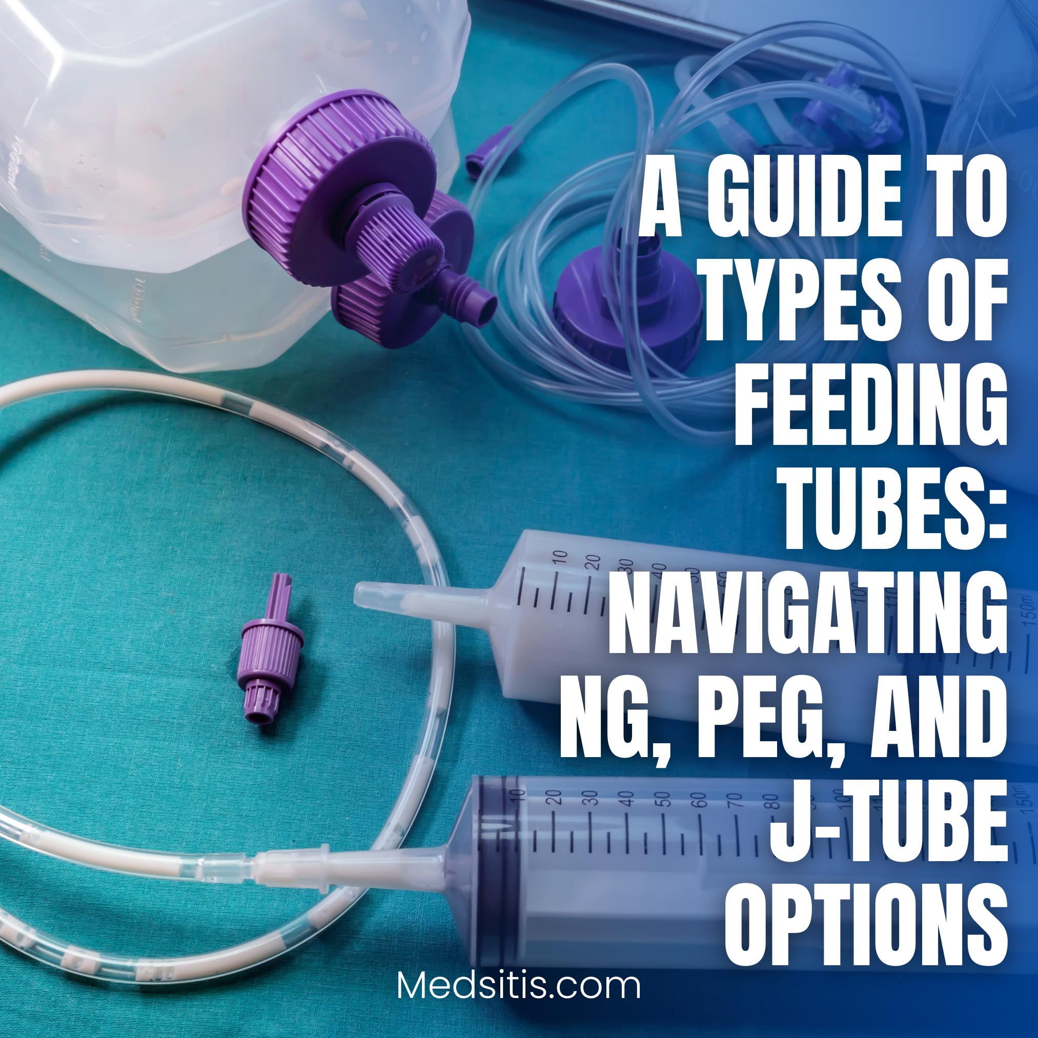 A Guide to Types of Feeding Tubes: Navigating NG, PEG, and J-Tube Opti
